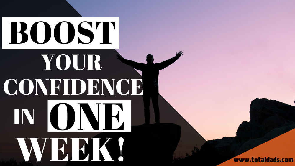 How to Boost Your Self-Confidence in 7 Days - Total Dads